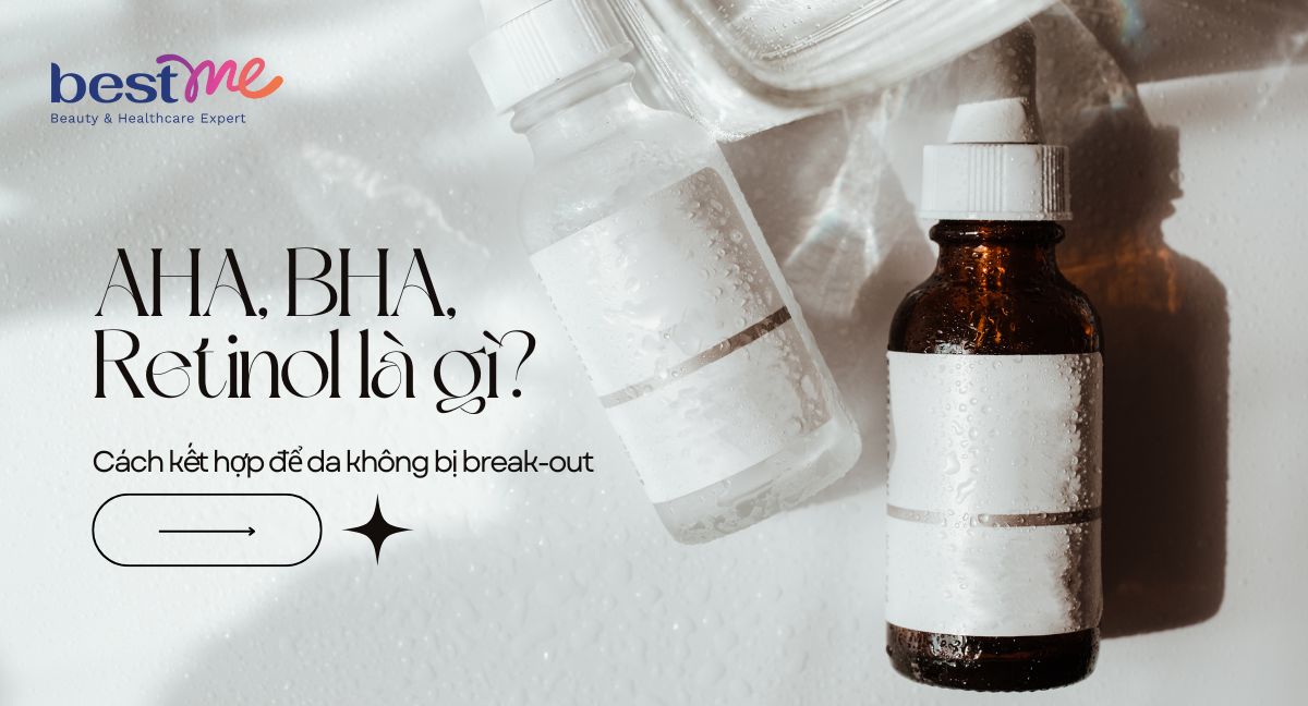AHA, BHA, Retinol là gì? Cách kết hợp để da không bị break-out