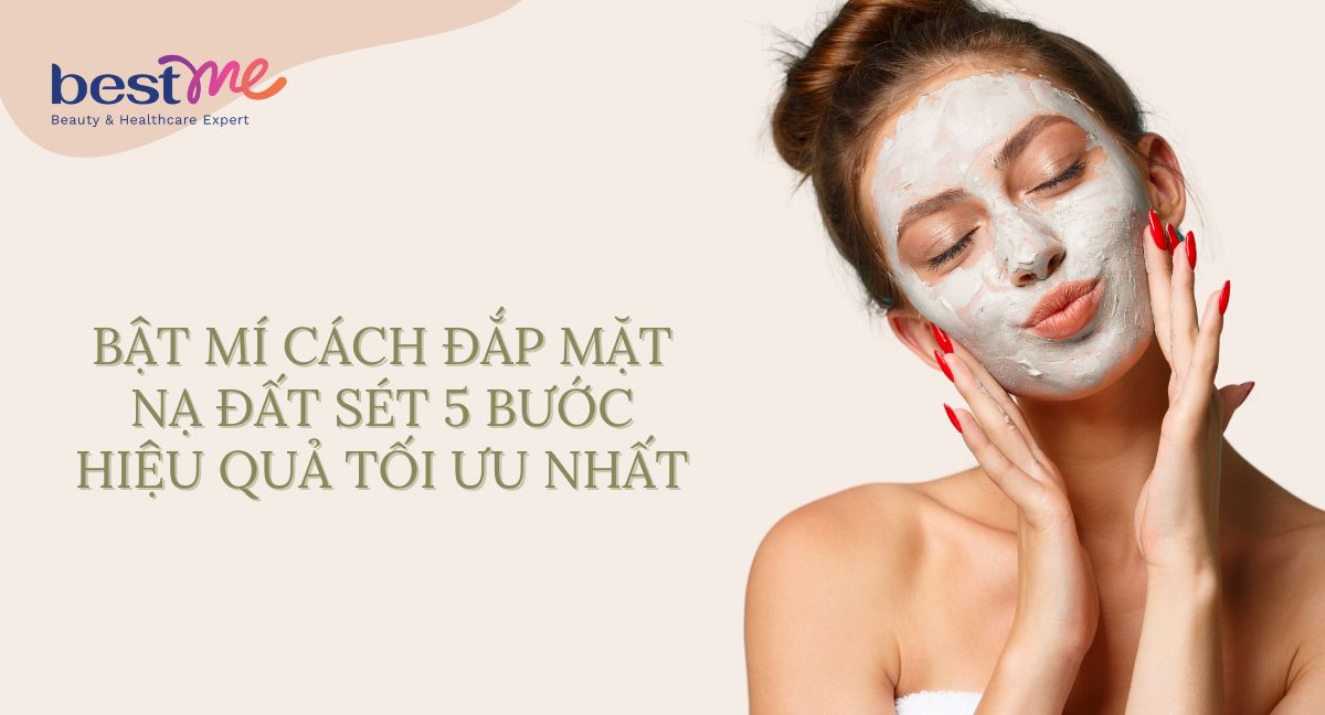 Bật mí cách đắp mặt nạ đất sét 5 bước hiệu quả tối ưu nhất