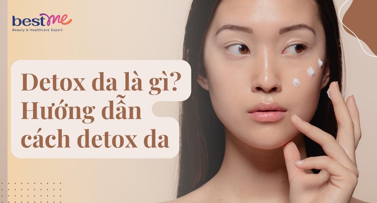 Detox da là gì? Hướng dẫn cách detox da cho da trẻ khỏe