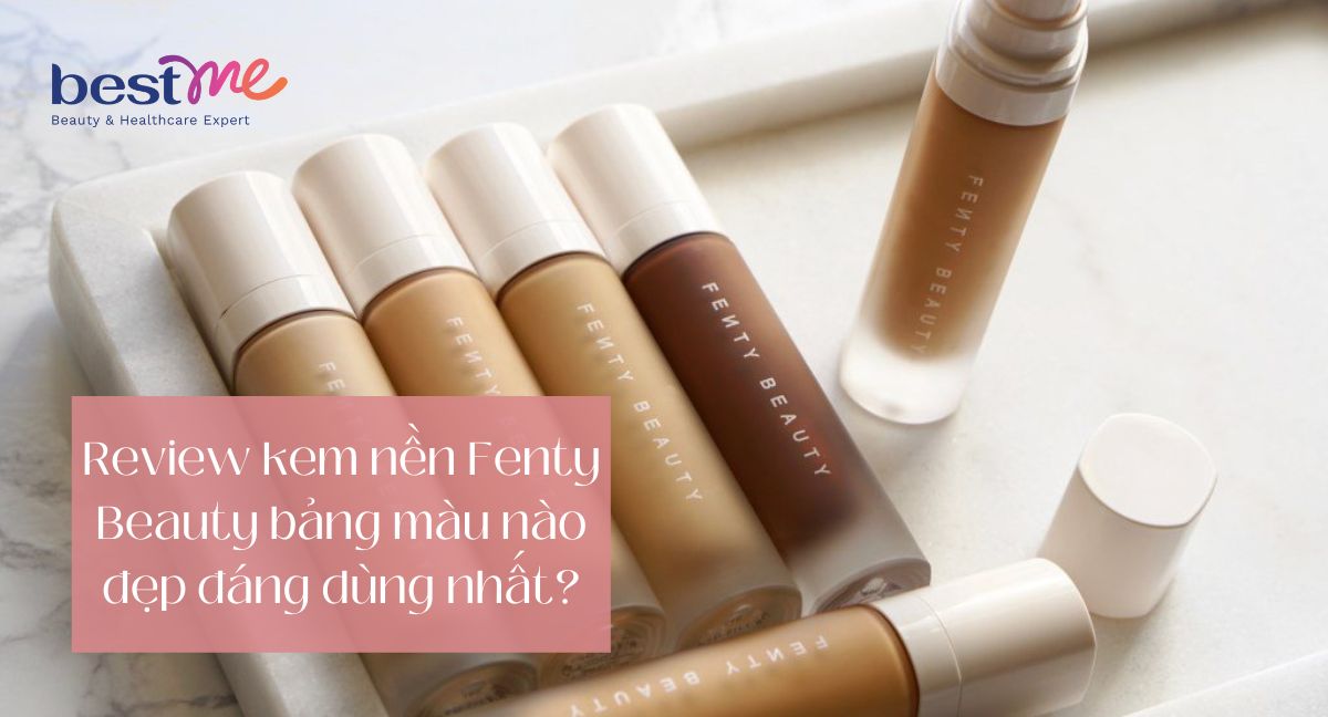 Review kem nền Fenty Beauty bảng màu nào đẹp đáng dùng nhất?
