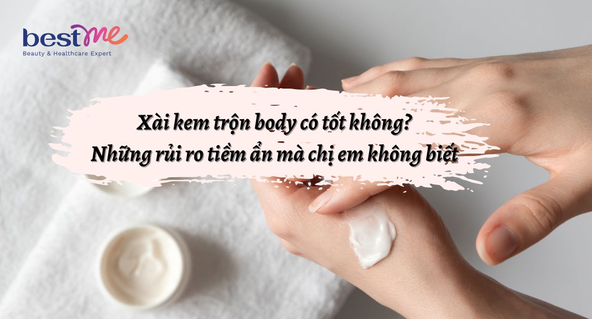Xài kem trộn body có tốt không? Những rủi ro tiềm ẩn chị em không biết