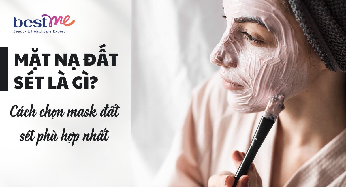 Mặt nạ đất sét là gì? Cách chọn mask đất sét phù hợp nhất