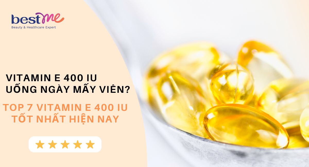 Vitamin E400 IU uống ngày mấy viên? Top 7 vitamin E 400 IU tốt nhất